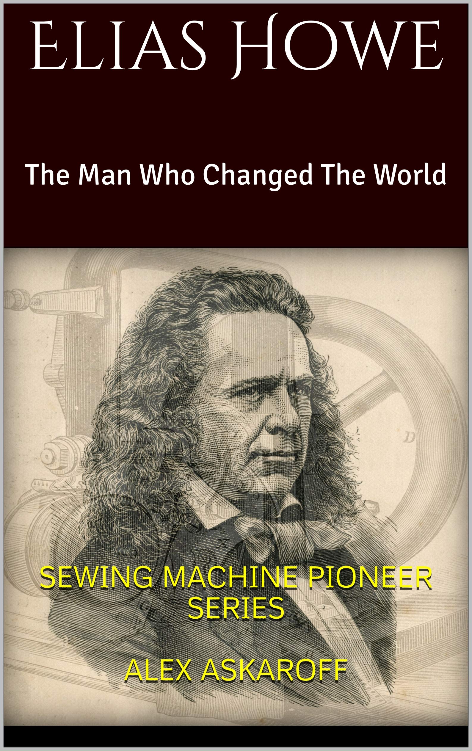Buy Elias Howe: The Man Who Changed The World (Sewing Machine Pioneer ...