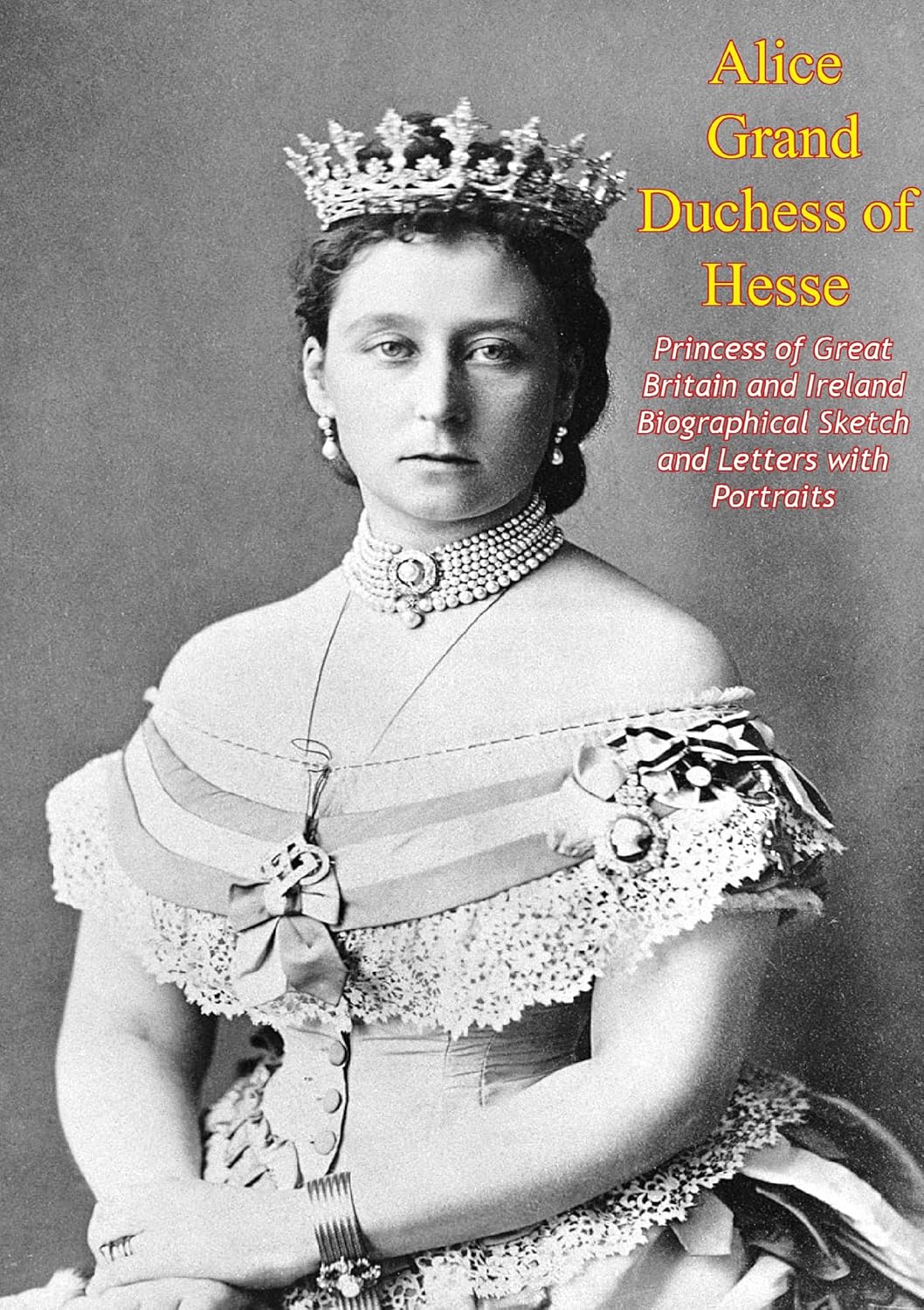 Alice Grand Duchess of Hesse, Princess of Great Britain and Ireland Biographical Sketch and ...