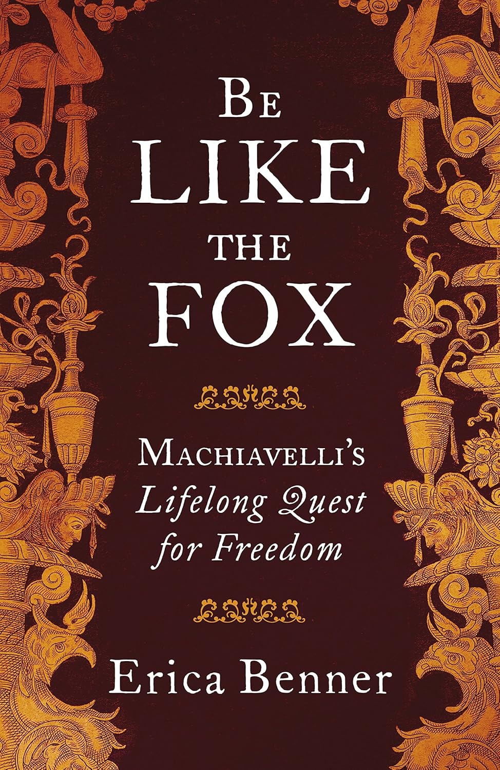 Be Like the Fox: Machiavelli's Lifelong Quest for Freedom : Benner ...