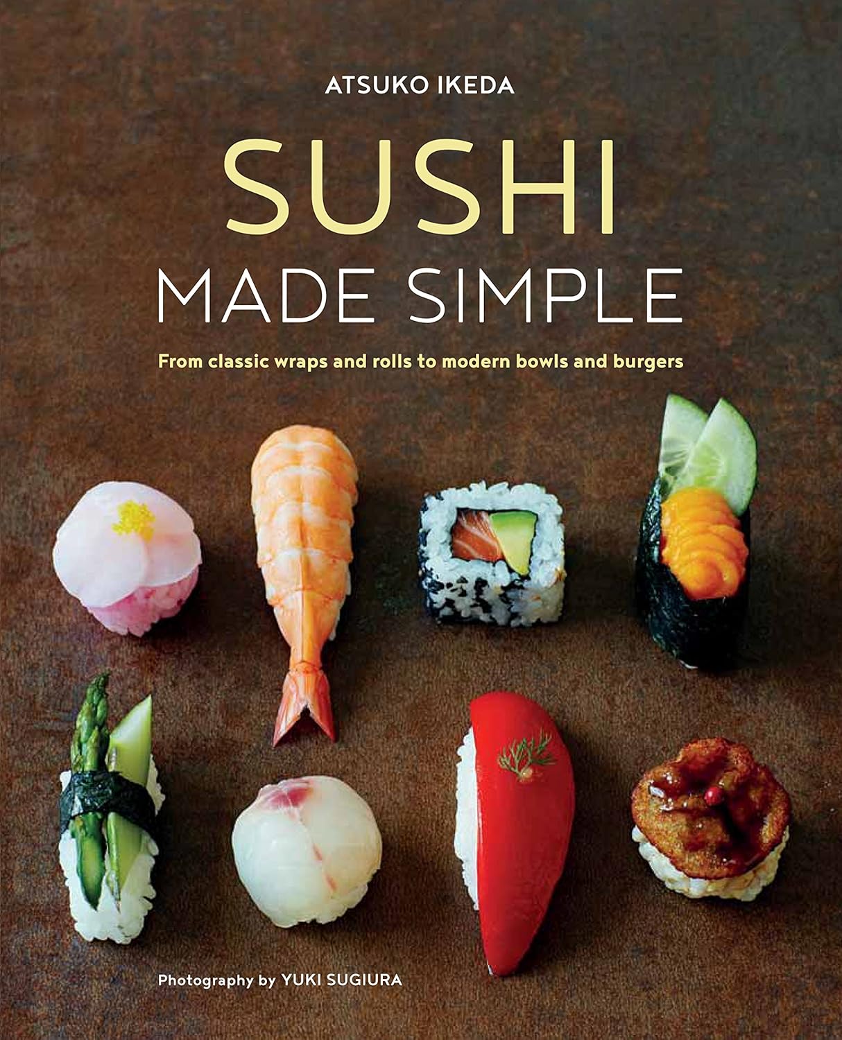 Sushi Made Simple: From classic wraps and rolls to modern bowls and ...