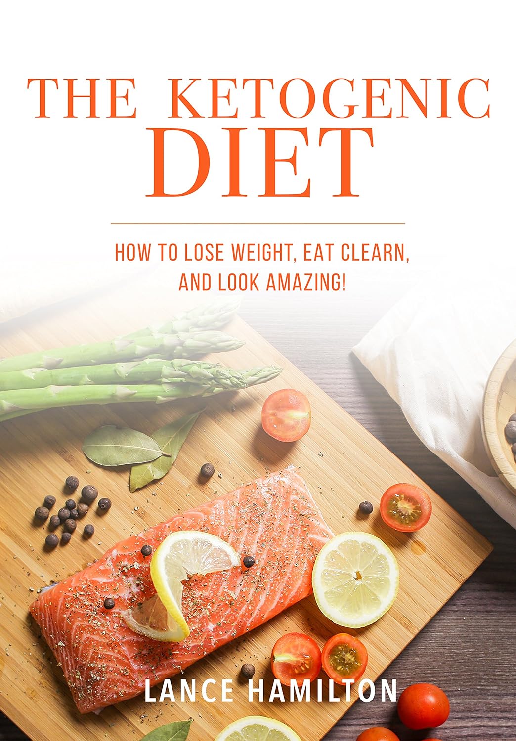 The Ketogenic Diet: Ketogenic Diet: How to Lose Weight, Eat Clean and ...