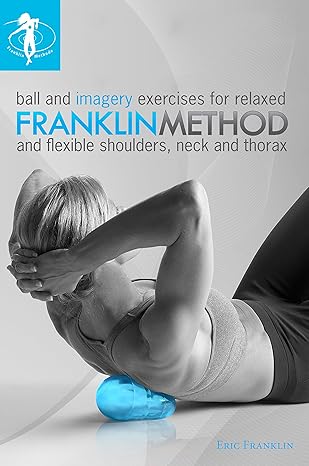Franklin Method Ball and Imagery Exercises for Relaxed and Flexible ...