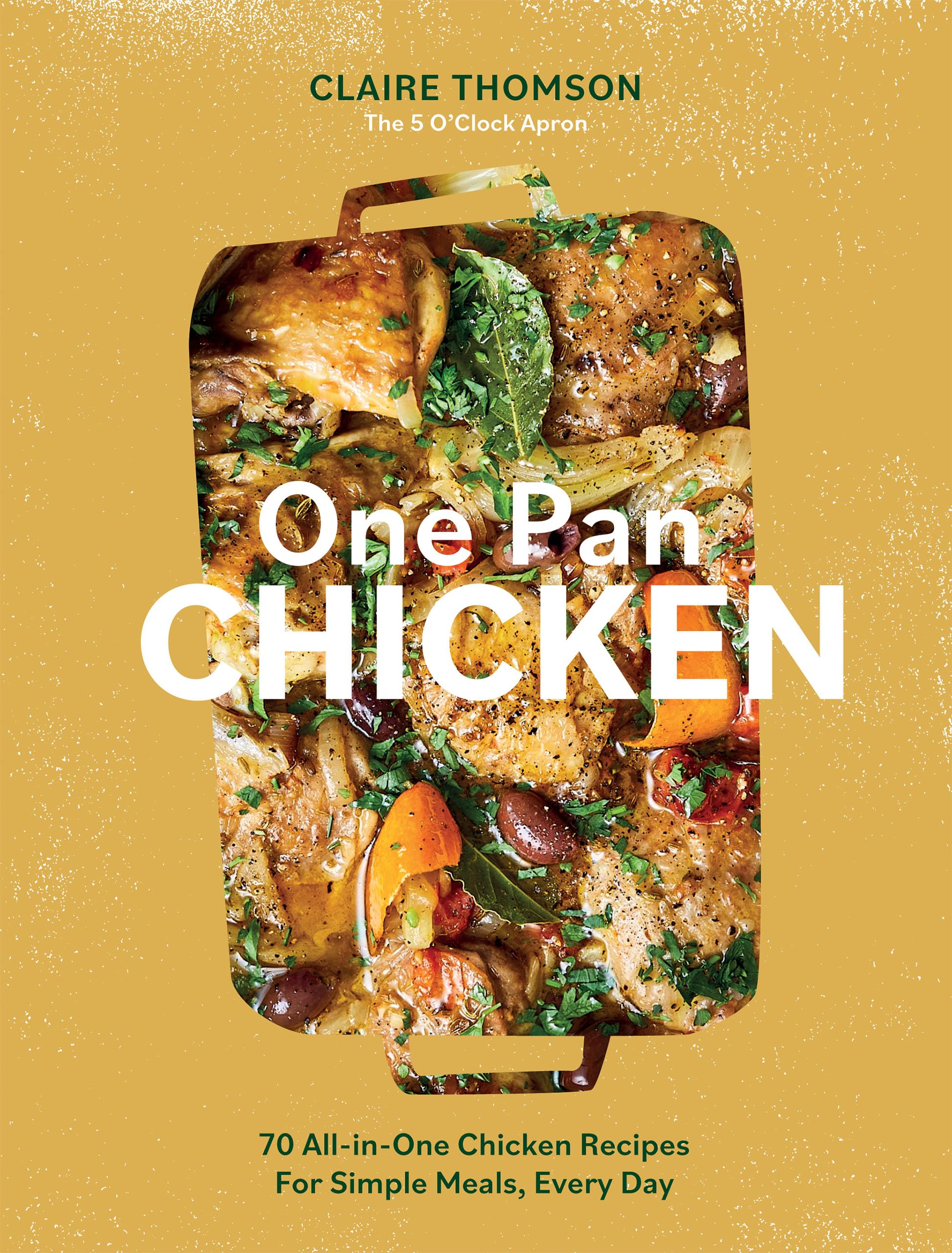One Pan Chicken: 70 All-in-One Chicken Recipes For Simple Meals, Every ...