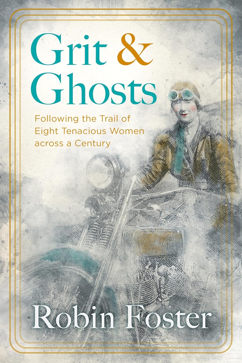 Grit and Ghosts: Following the Trail of Eight Tenacious Women across a ...