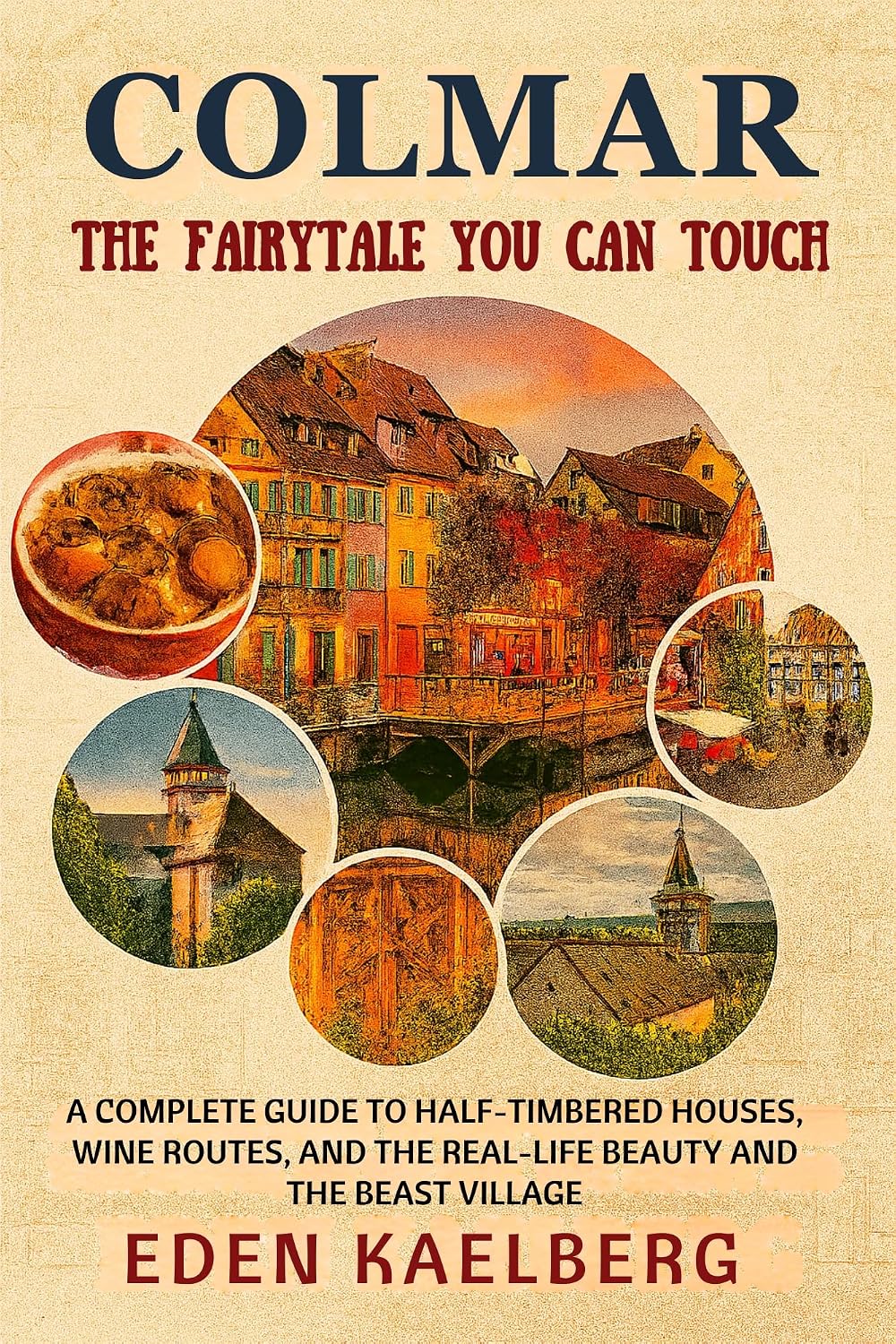Colmar: The Fairytale You Can Touch: A Complete Guide to Half-Timbered ...