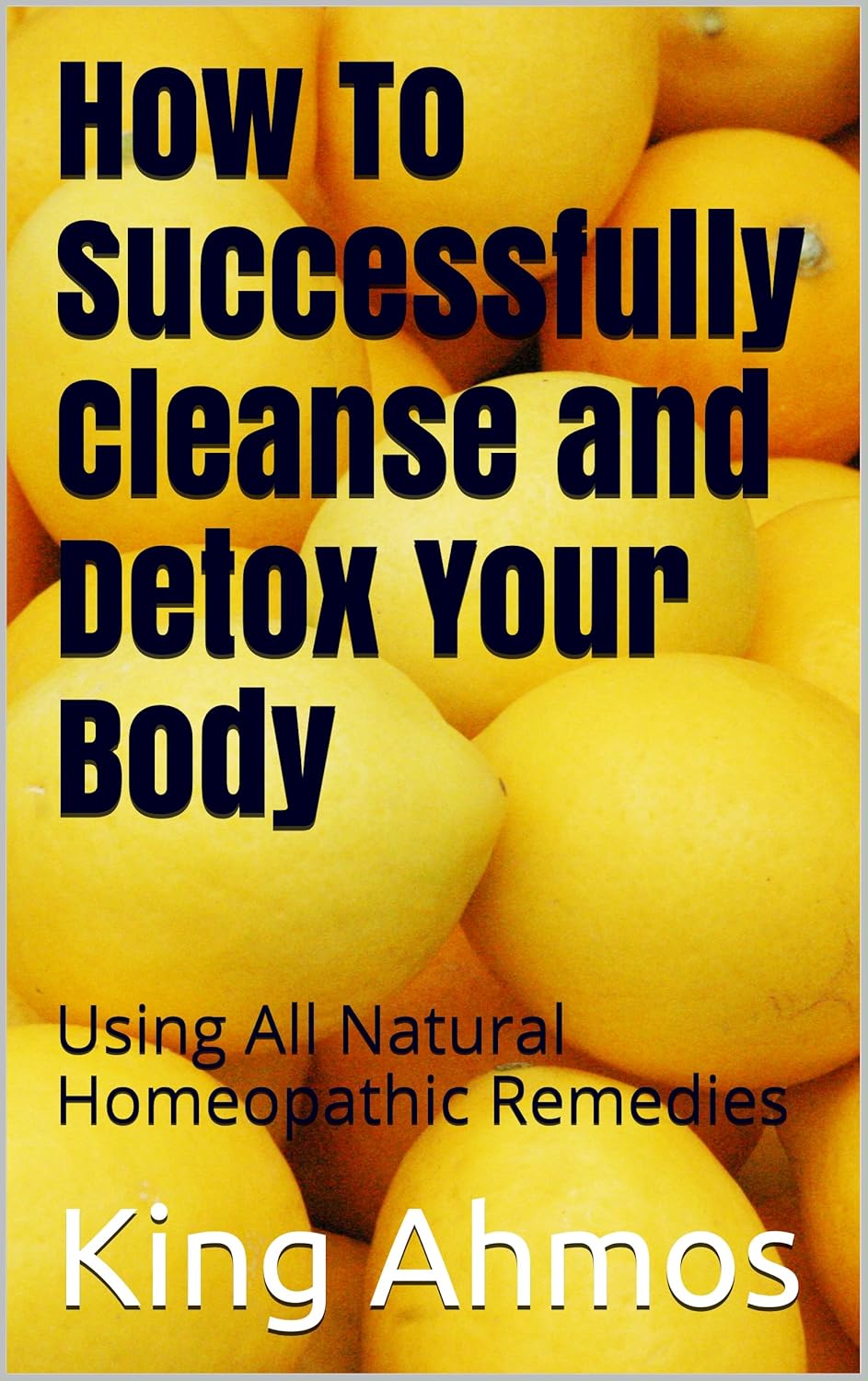 How To Successfully Cleanse and Detox Your Body: Using All Natural ...