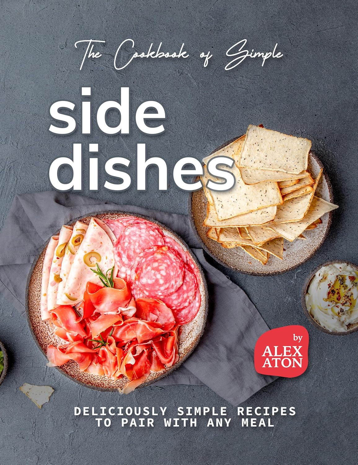 The Cookbook of Simple Side Dishes: Deliciously Simple Recipes to Pair ...