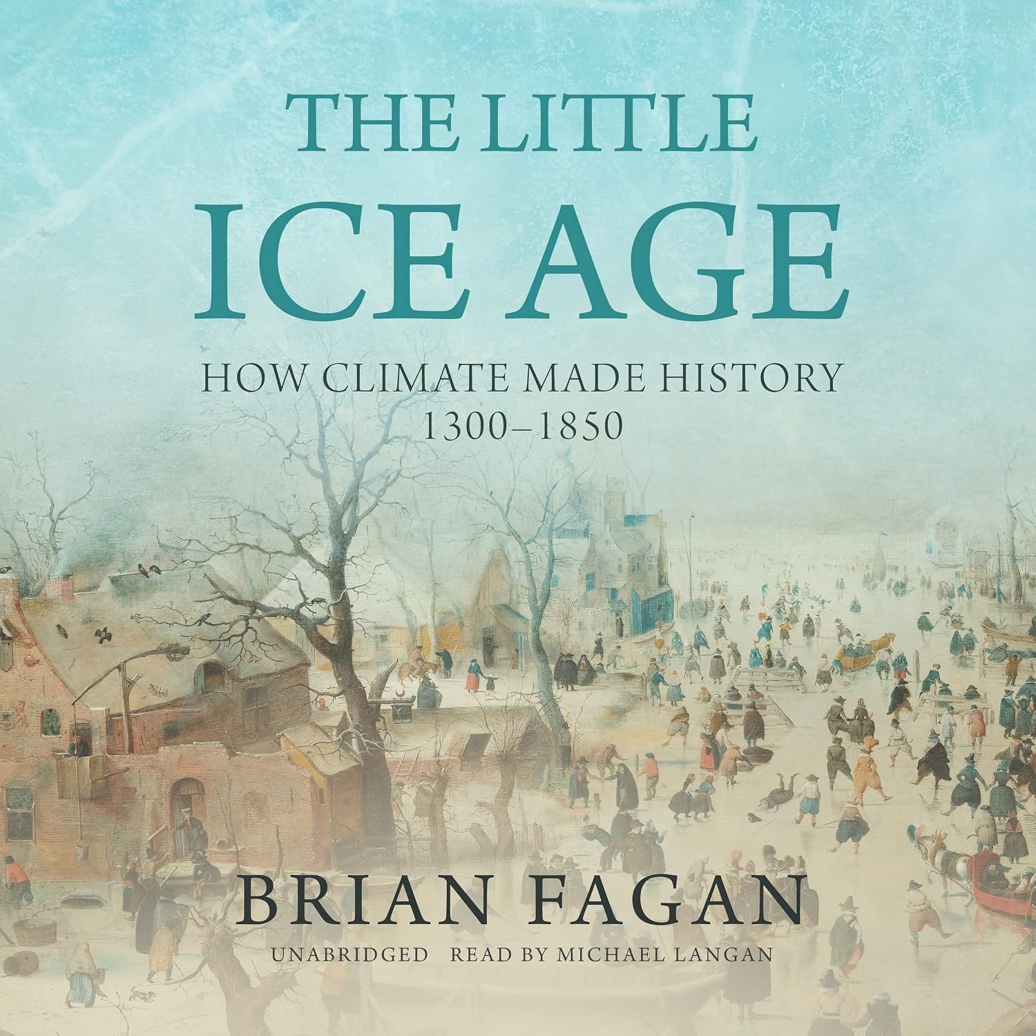 The Little Ice Age: How Climate Made History 1300-1850: Brian Fagan ...