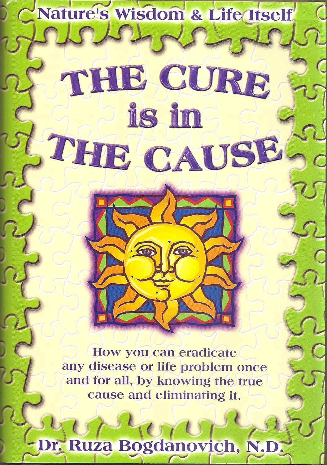 The Cure is in the Cause: Nature's Wisdom and Life Itself; How you can ...