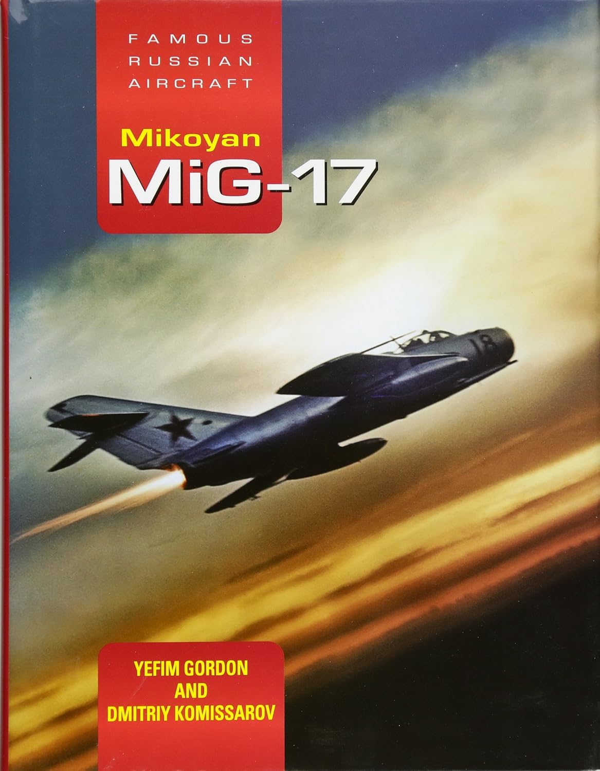 Mikoyan MiG-17: Famous Russian Aircraft: Gordon, Yefim, Komissarov ...