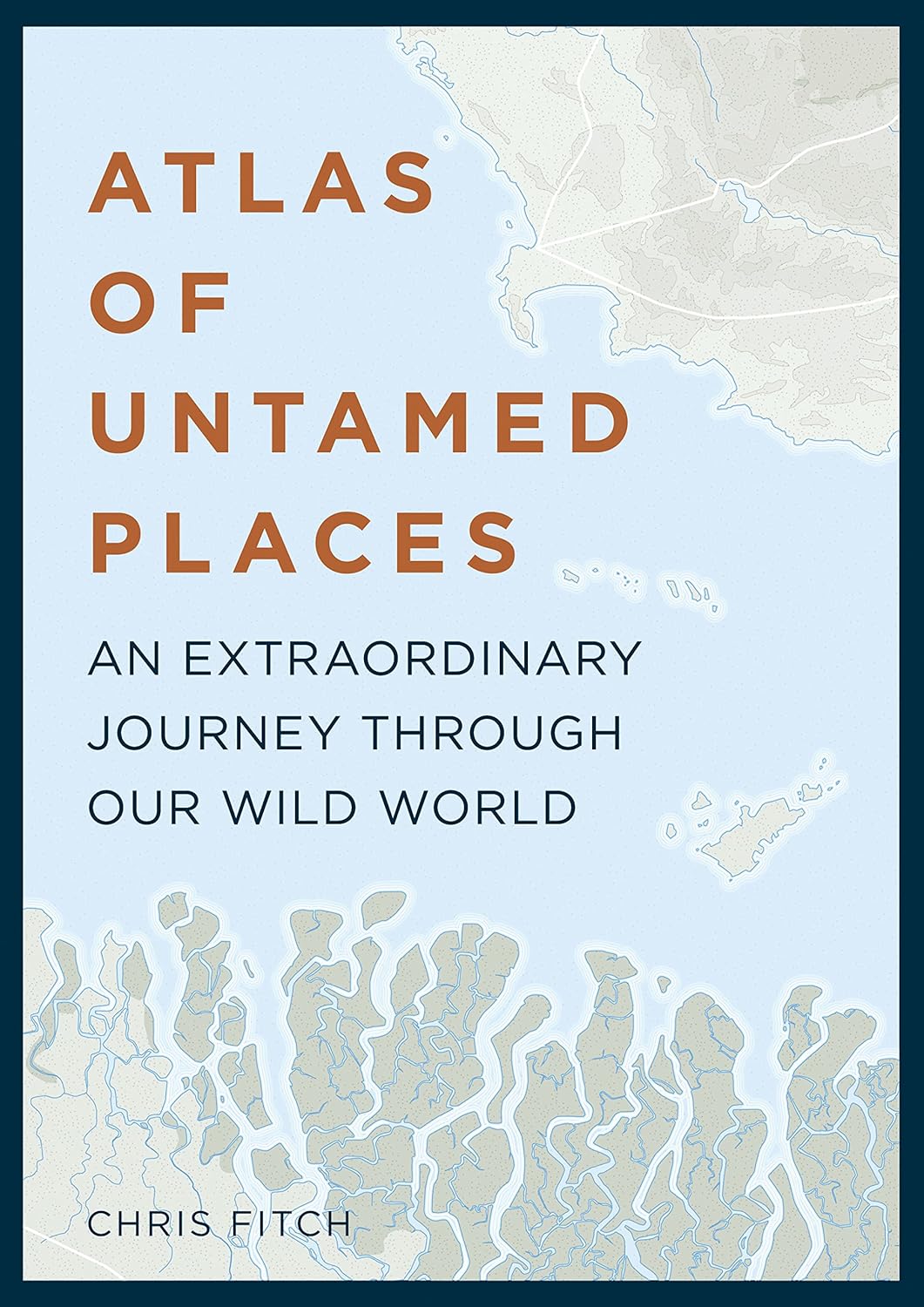 Atlas of Untamed Places: An extraordinary journey through our wild ...