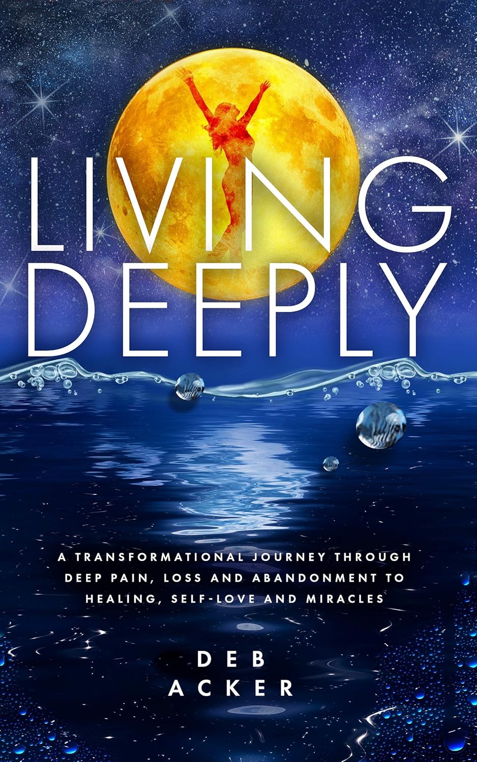 Living Deeply: A Transformational Journey Through Deep Pain, Loss and ...
