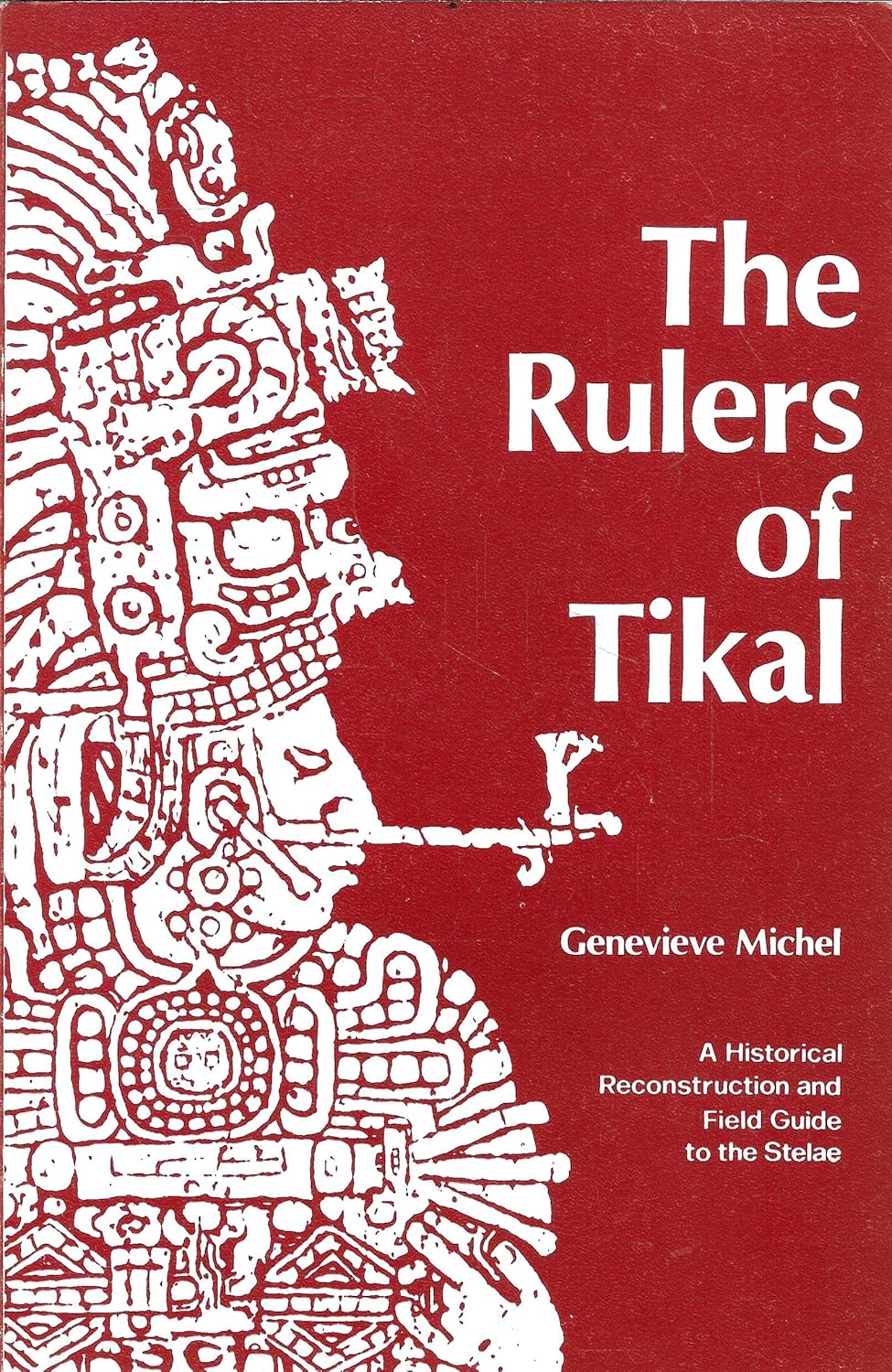 The Rulers of Tikal: A Historical Reconstruction and Field Guide to the ...