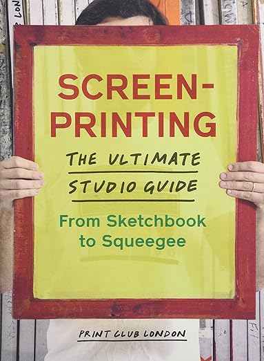 Screenprinting: The Ultimate Studio Guide from Sketchbook to Squeegee ...