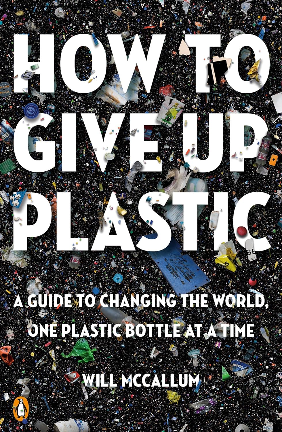 How to Give Up Plastic: A Guide to Changing the World, One Plastic ...