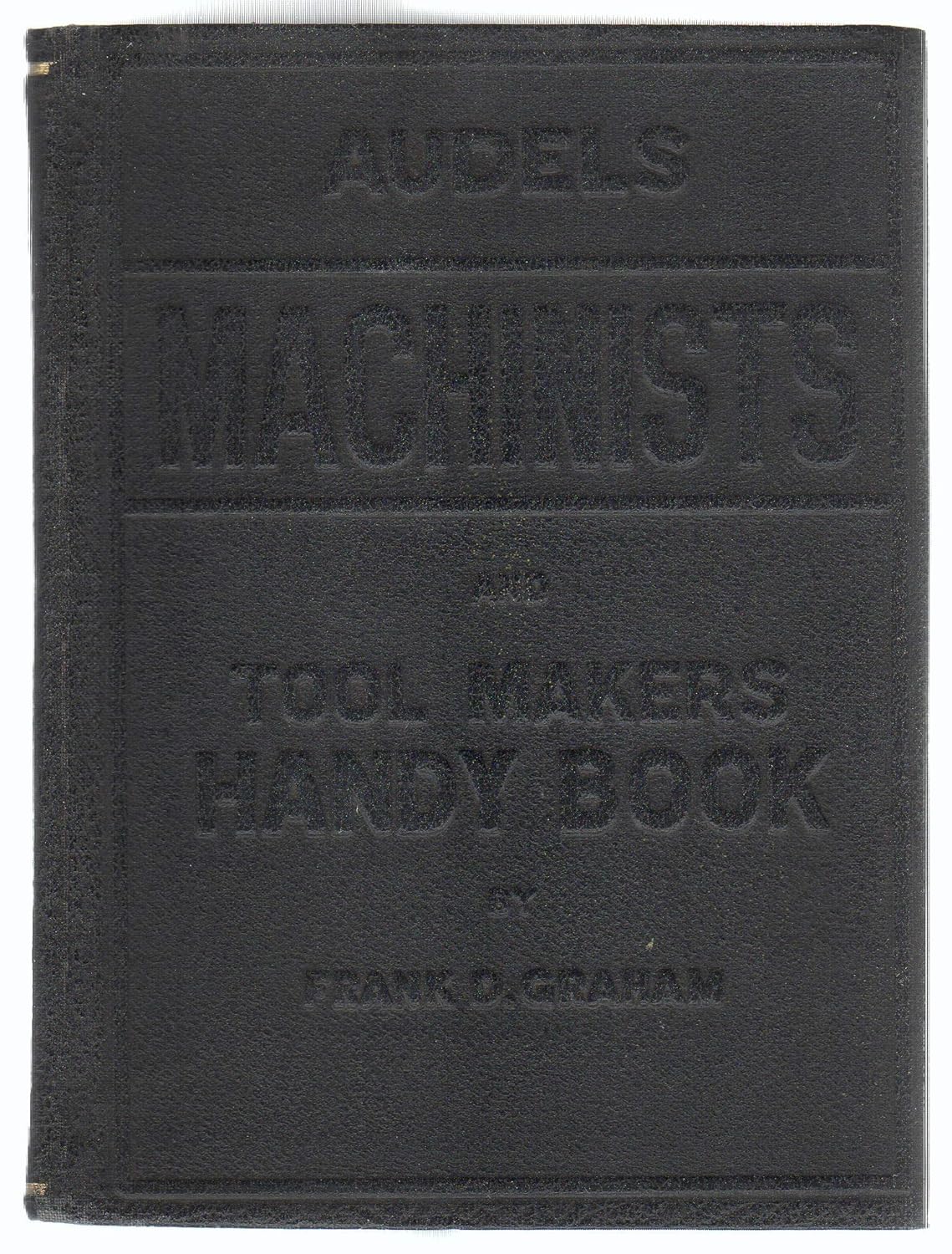 Audels Machinists and Tool Makers Handy Book: Frank Duncan Graham ...