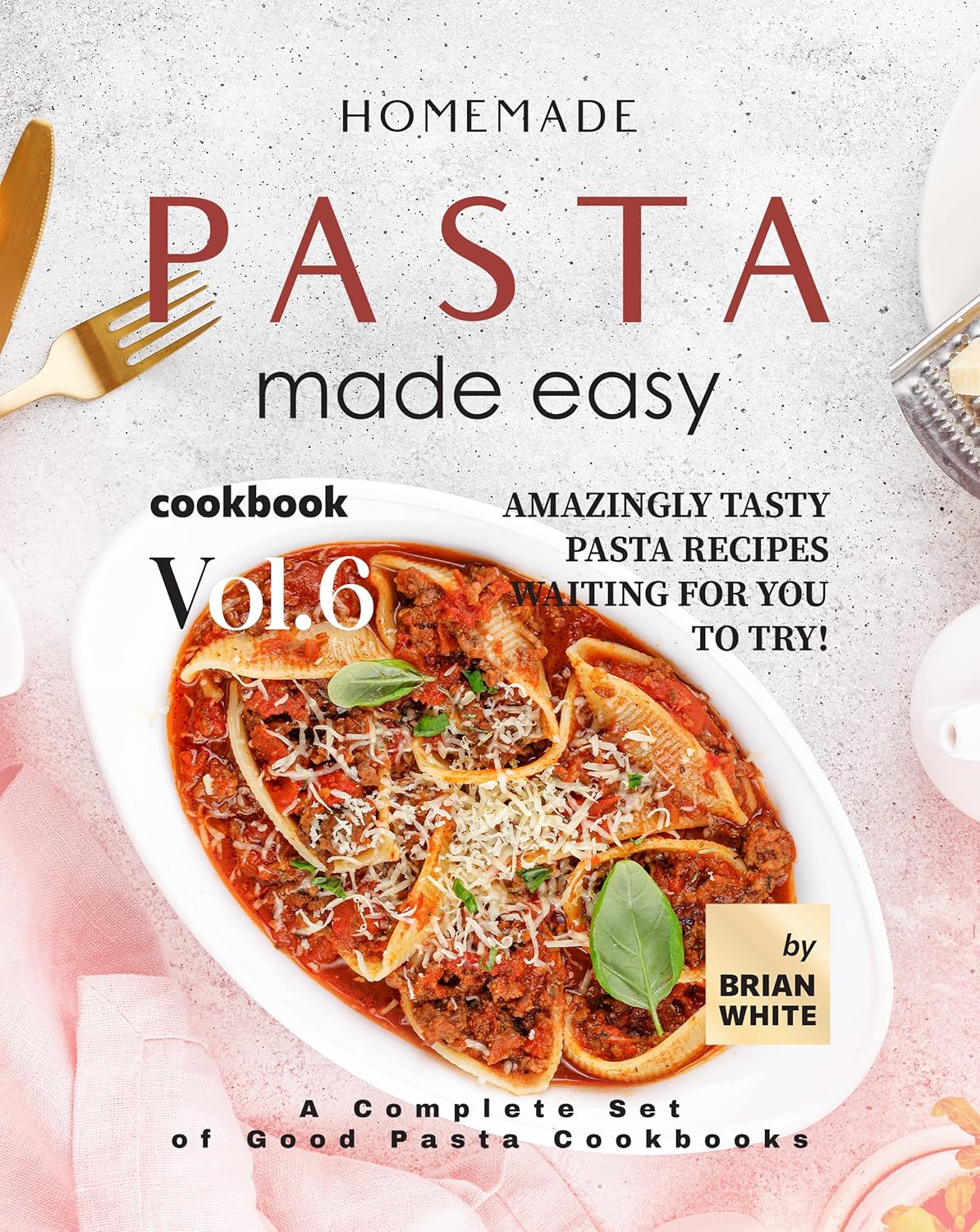 Homemade Pasta Made Easy Cookbook – Vol.6: Amazingly Tasty Pasta ...