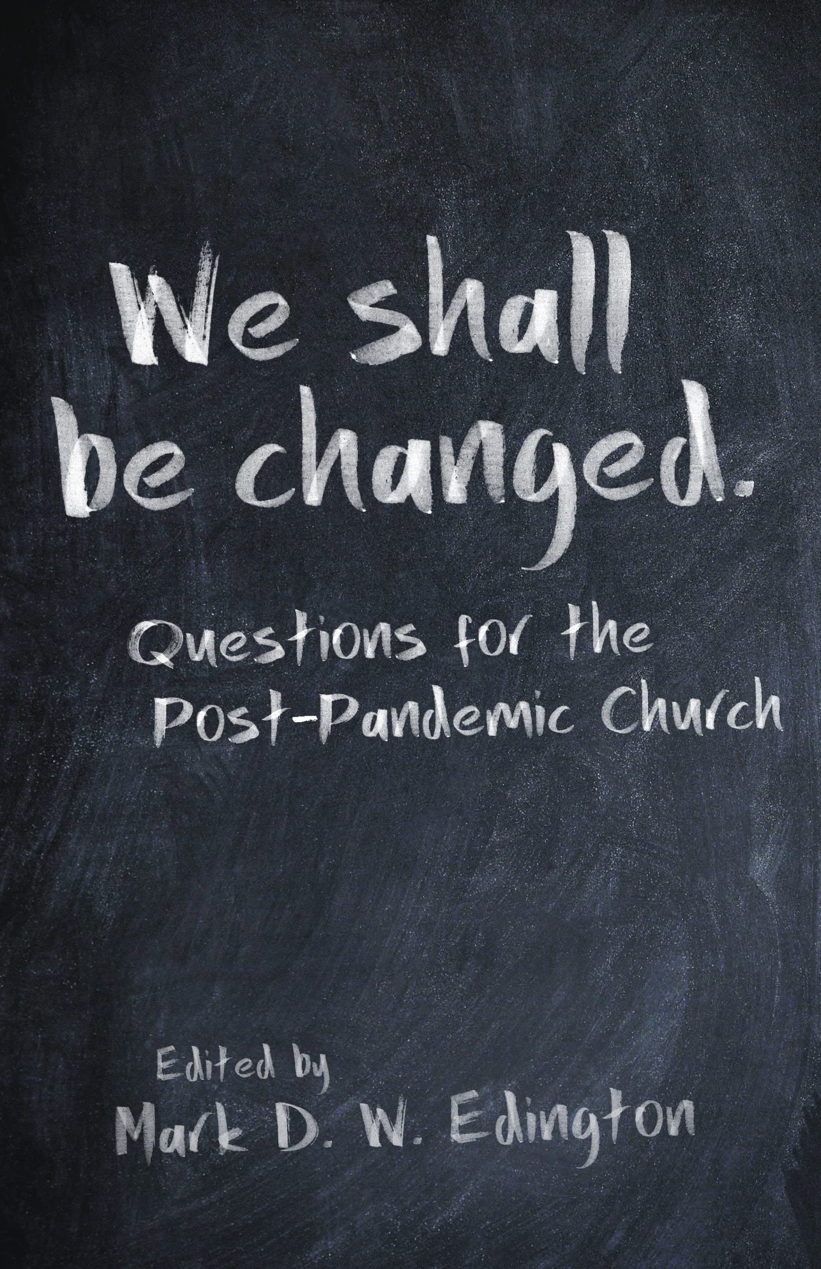 We Shall Be Changed: Questions for the Post-Pandemic Church: Edington ...