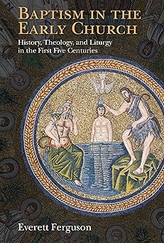 Baptism in the Early Church: History, Theology, and Liturgy in the ...