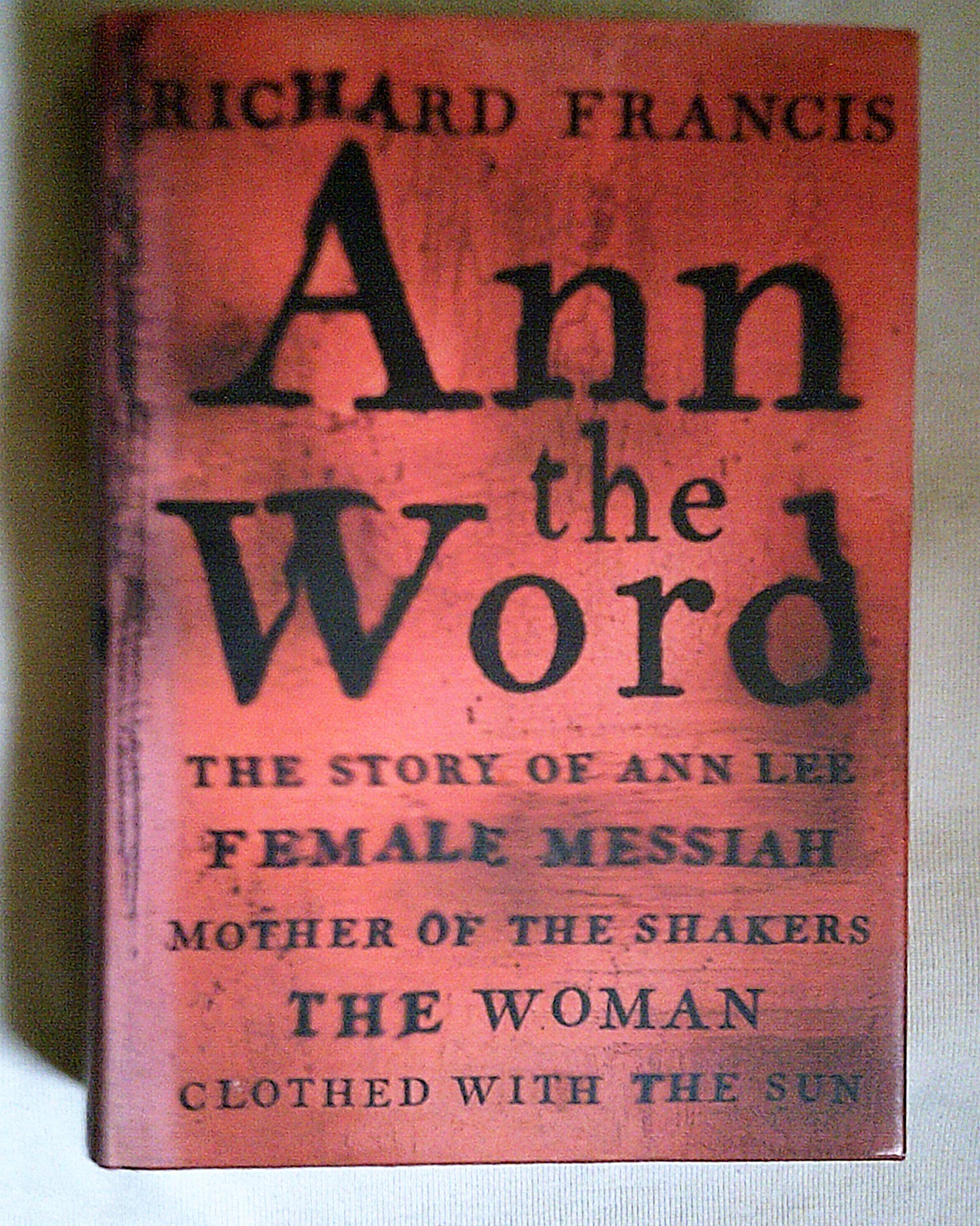 Ann The Word: The Story of Ann Lee, Female Messiah, Mother of the ...