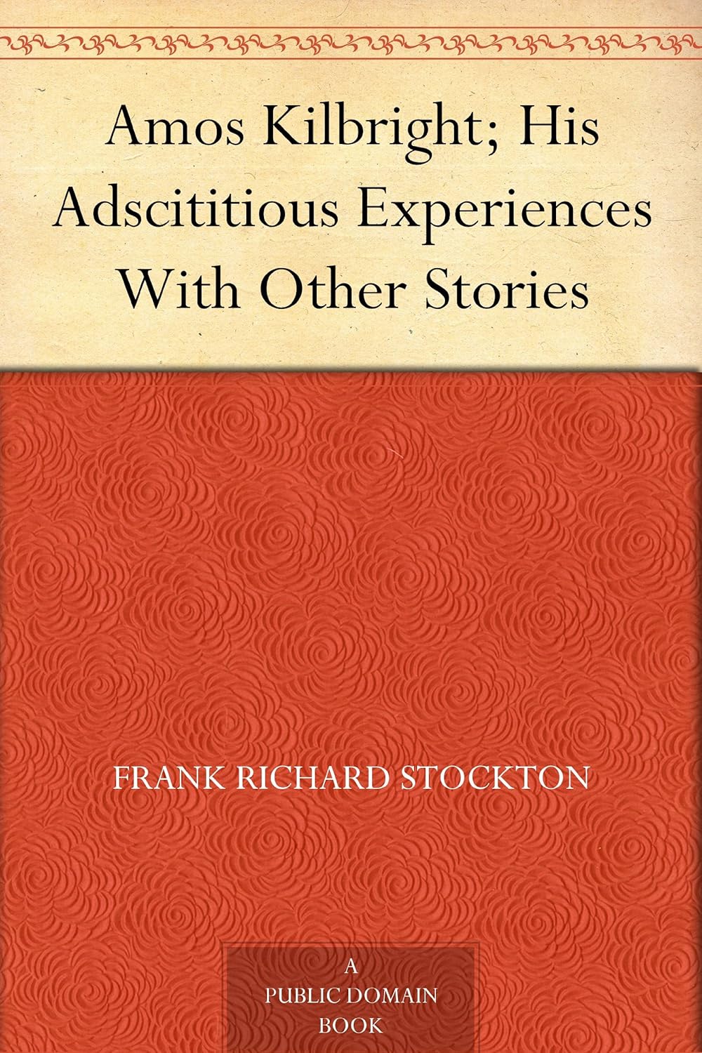 Amos Kilbright; His Adscititious Experiences With Other Stories ...