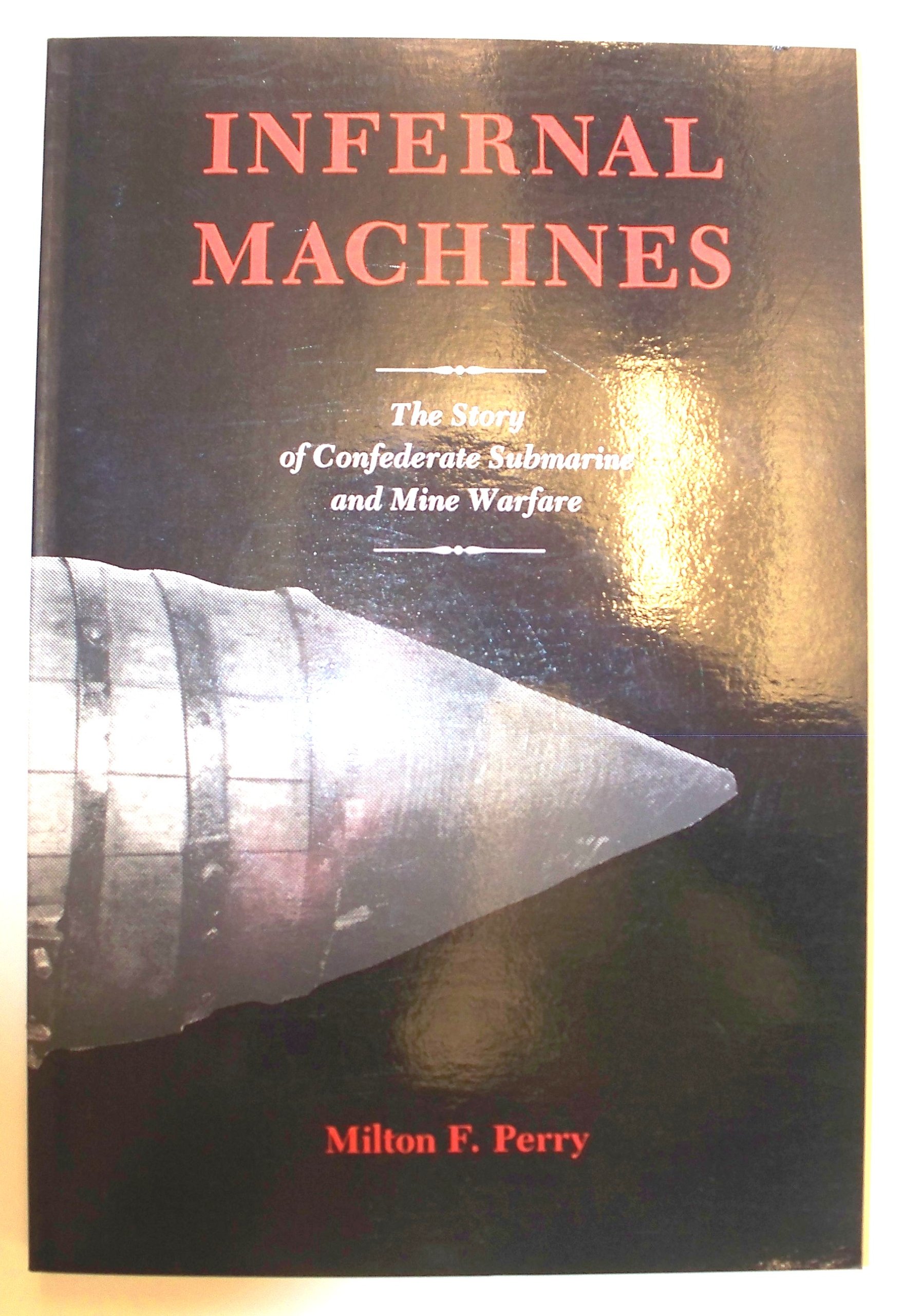 Infernal Machines: The Story of Confederate Submarine and Mine Warfare ...