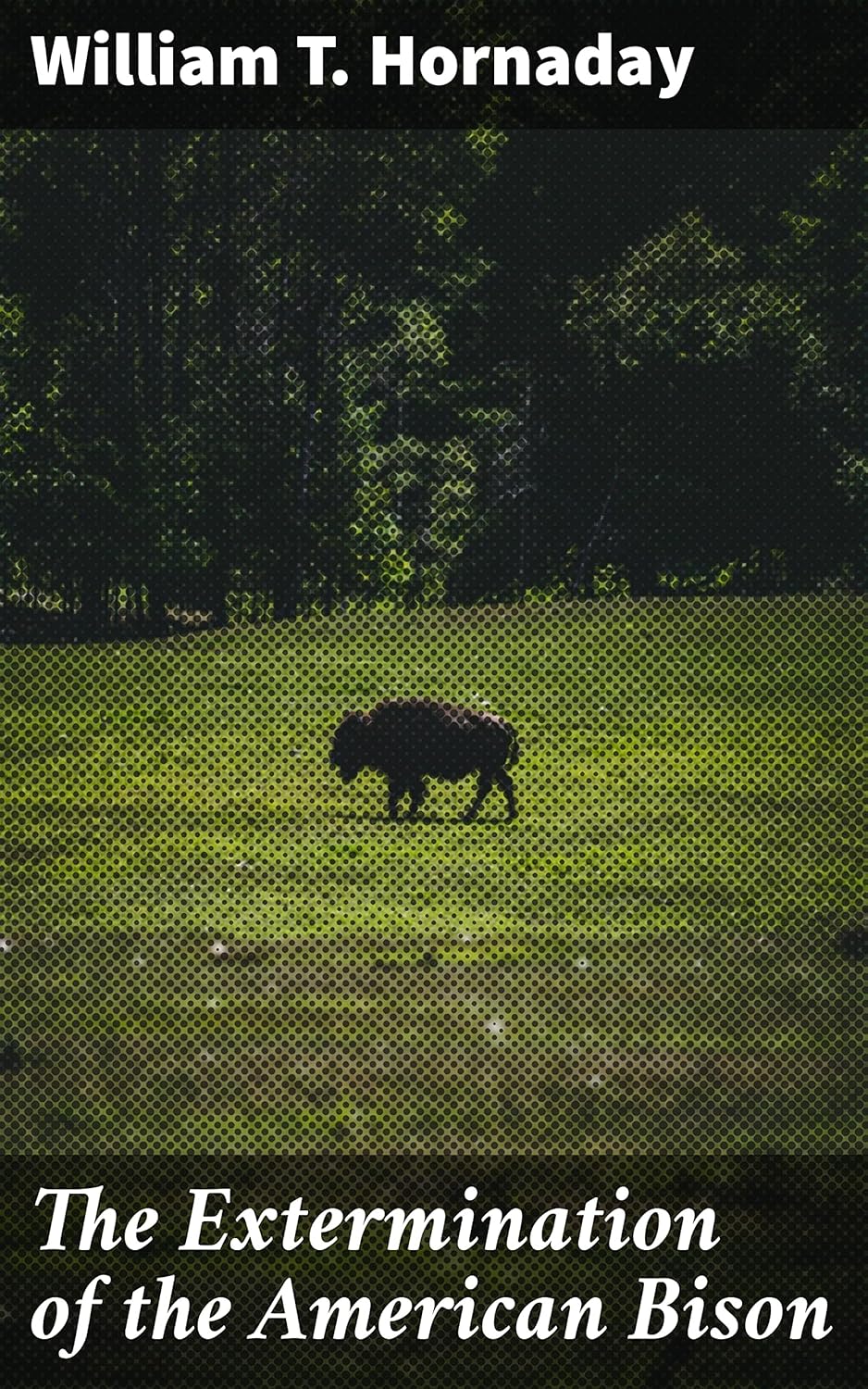 The Extermination of the American Bison: A Cautionary Tale of Bison ...