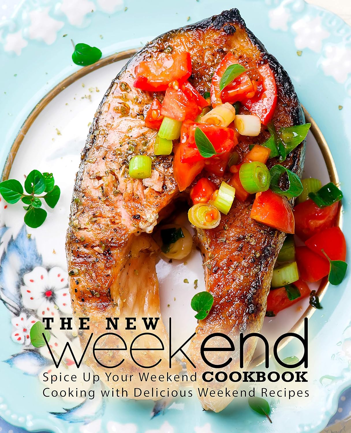 The New Weekend Cookbook: Spice Up Your Weekend Cooking with Delicious ...