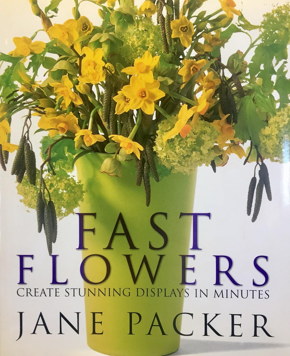 Fast Flowers : Create Stunning Displays in Minutes: Packer, Jane ...
