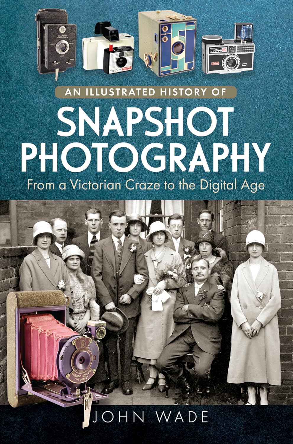 An Illustrated History of Snapshot Photography: From a Victorian Craze to the Digital Age: Wade ...