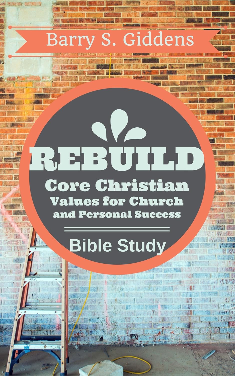 Rebuild Bible Study: Core Christian Values for Church and Personal ...