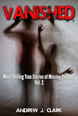 Amazon.com: Vanished: More Chilling True Stories of Missing Persons- Volume 2 eBook : Clark ...