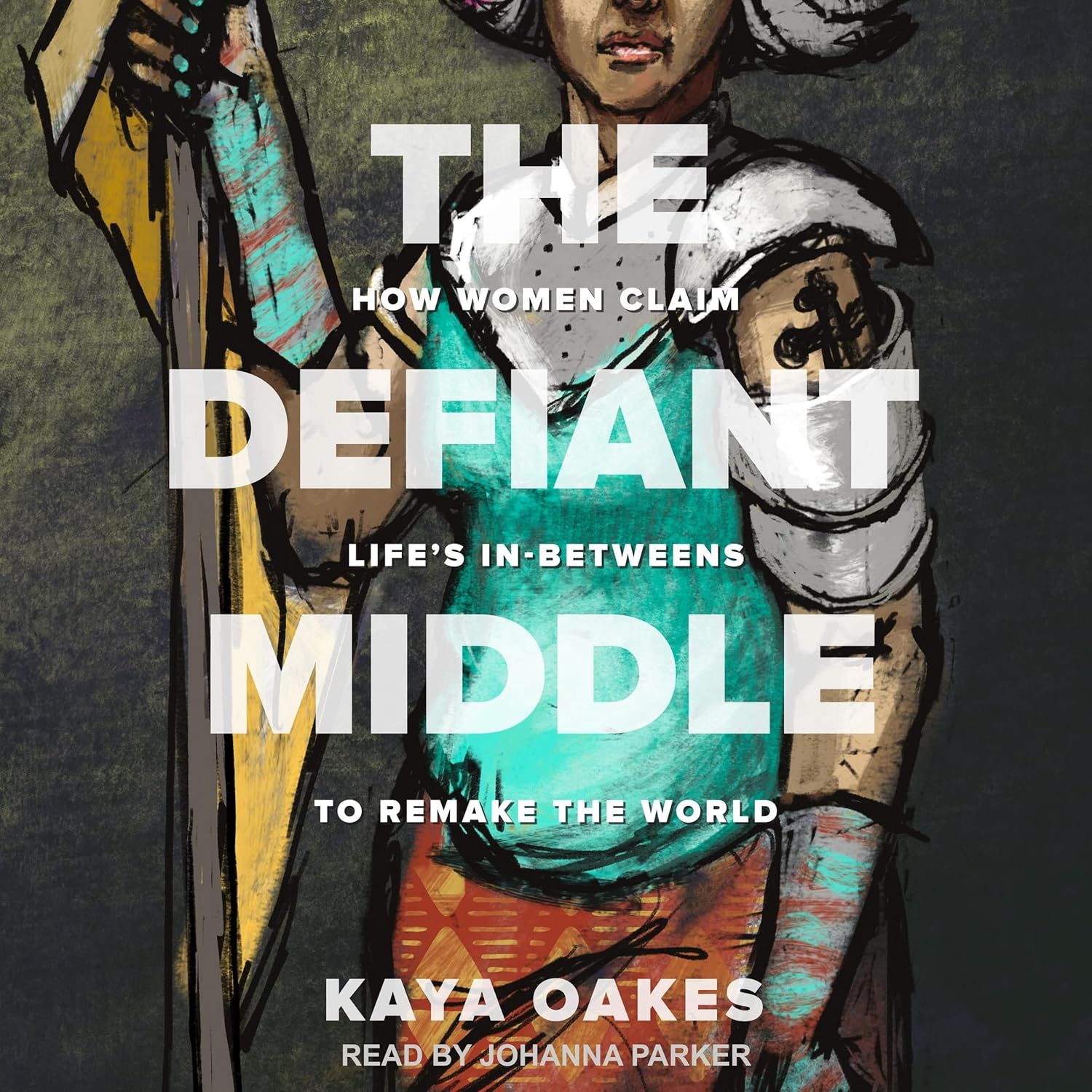 The Defiant Middle: How Women Claim Life's In-Betweens to Remake the World: Kaya Oakes ...