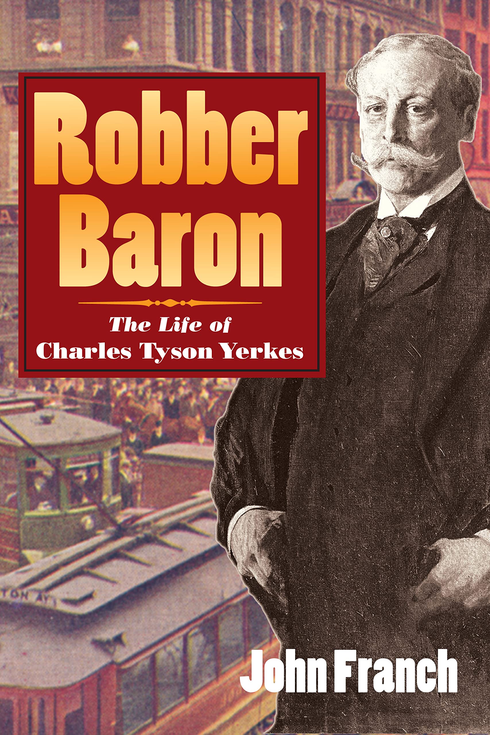 Robber Baron: The Life of Charles Tyson Yerkes: Franch, John ...
