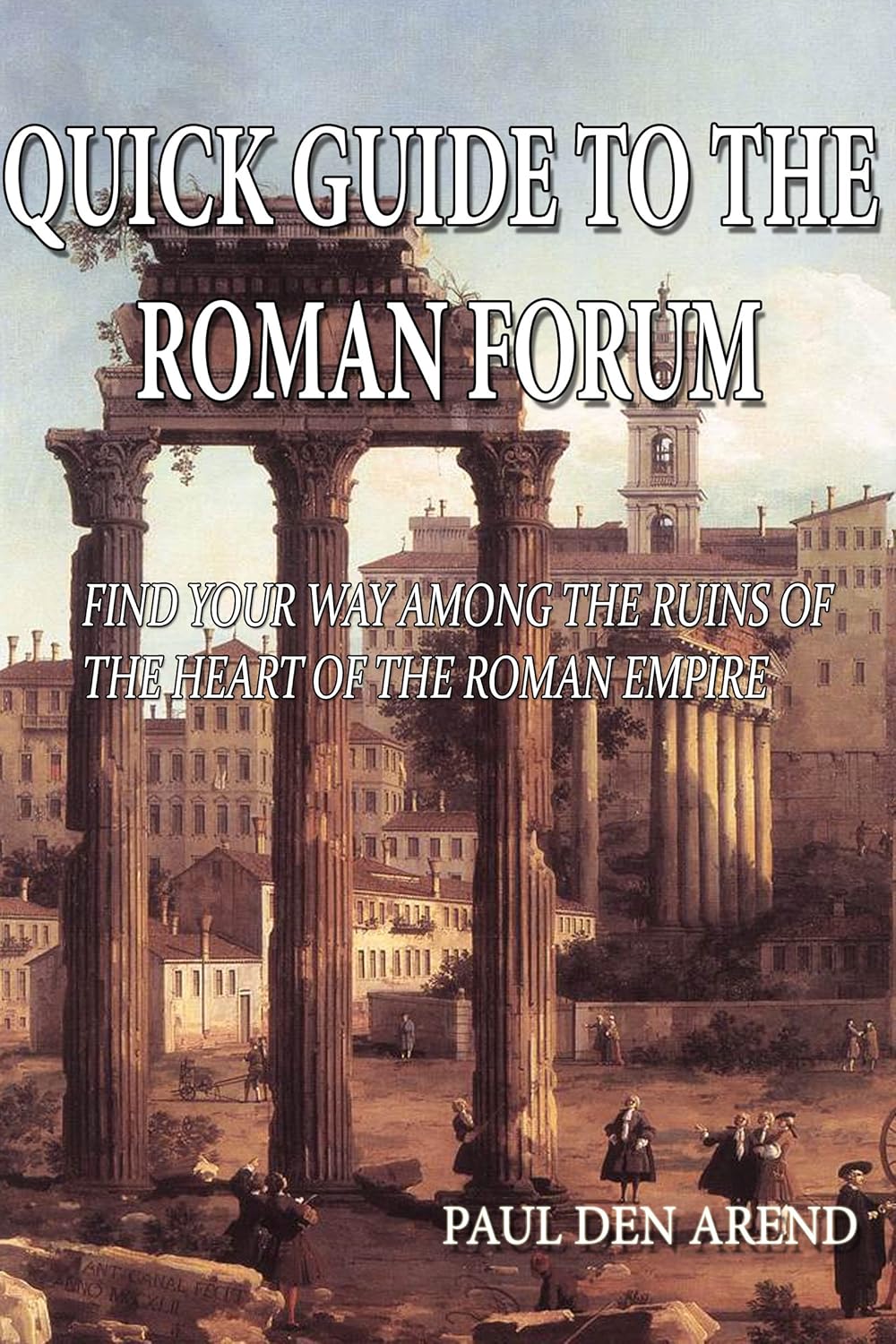 Quick Guide to the Roman Forum: Find your way among the ruins of the ...