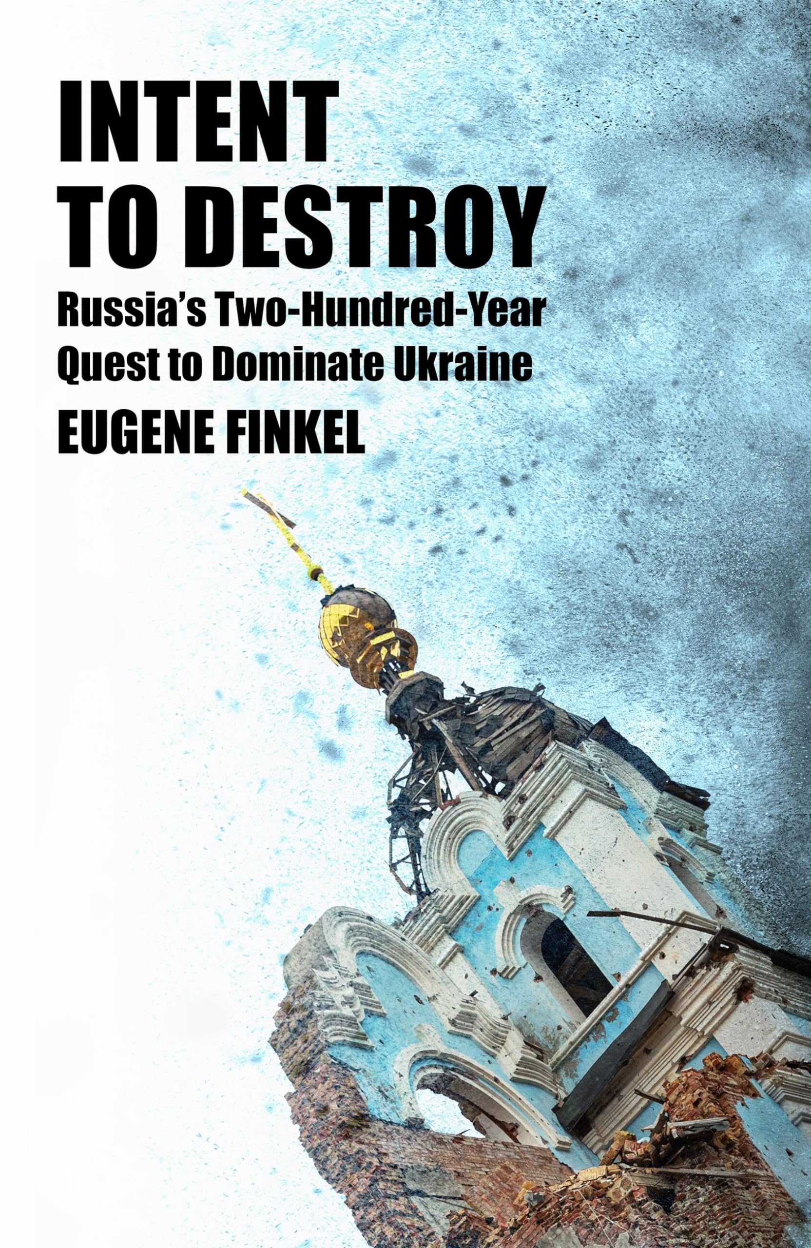 Intent to Destroy: Russia's Two-Hundred-Year Quest to Dominate Ukraine ...