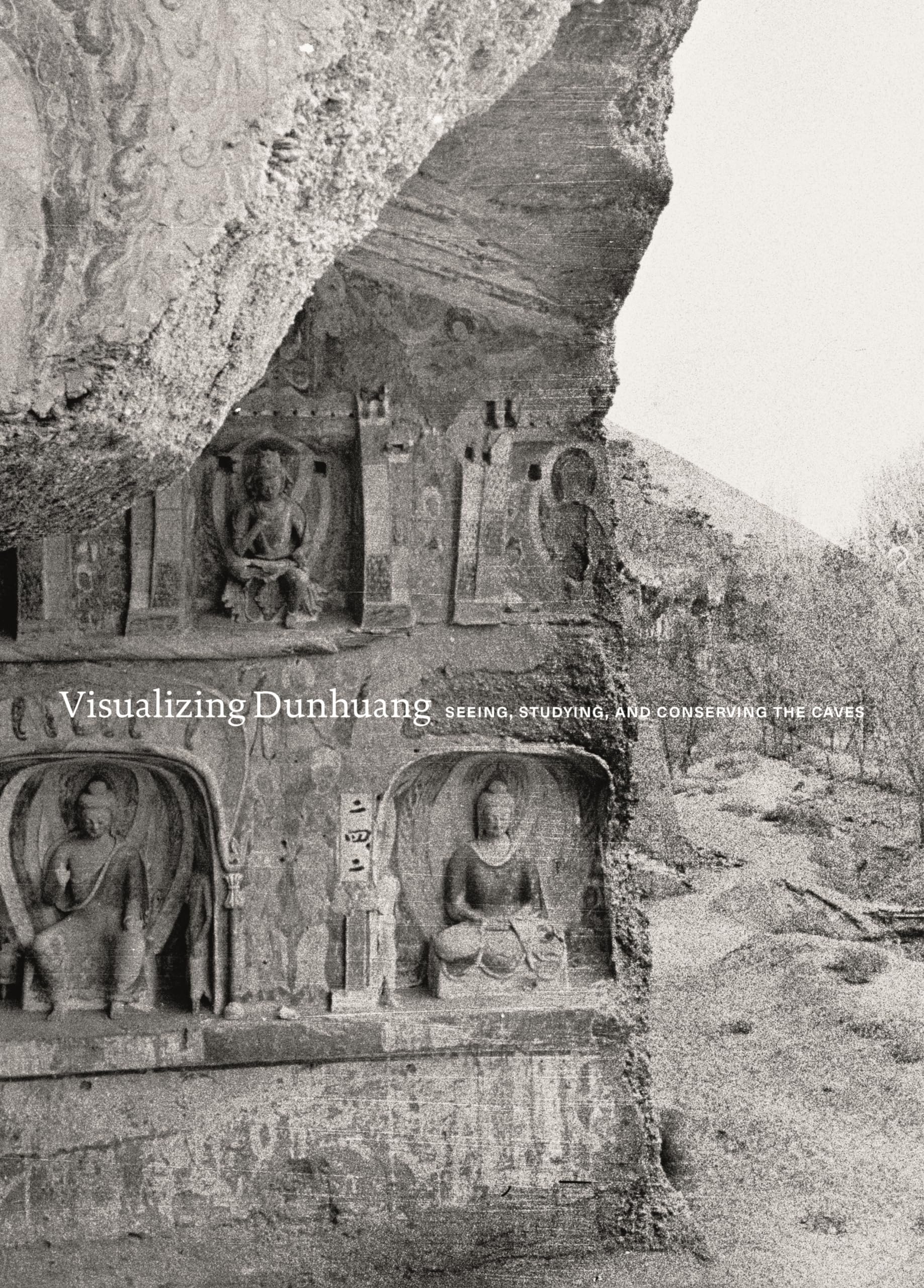 Visualizing Dunhuang: Seeing, Studying, and Conserving the Caves ...
