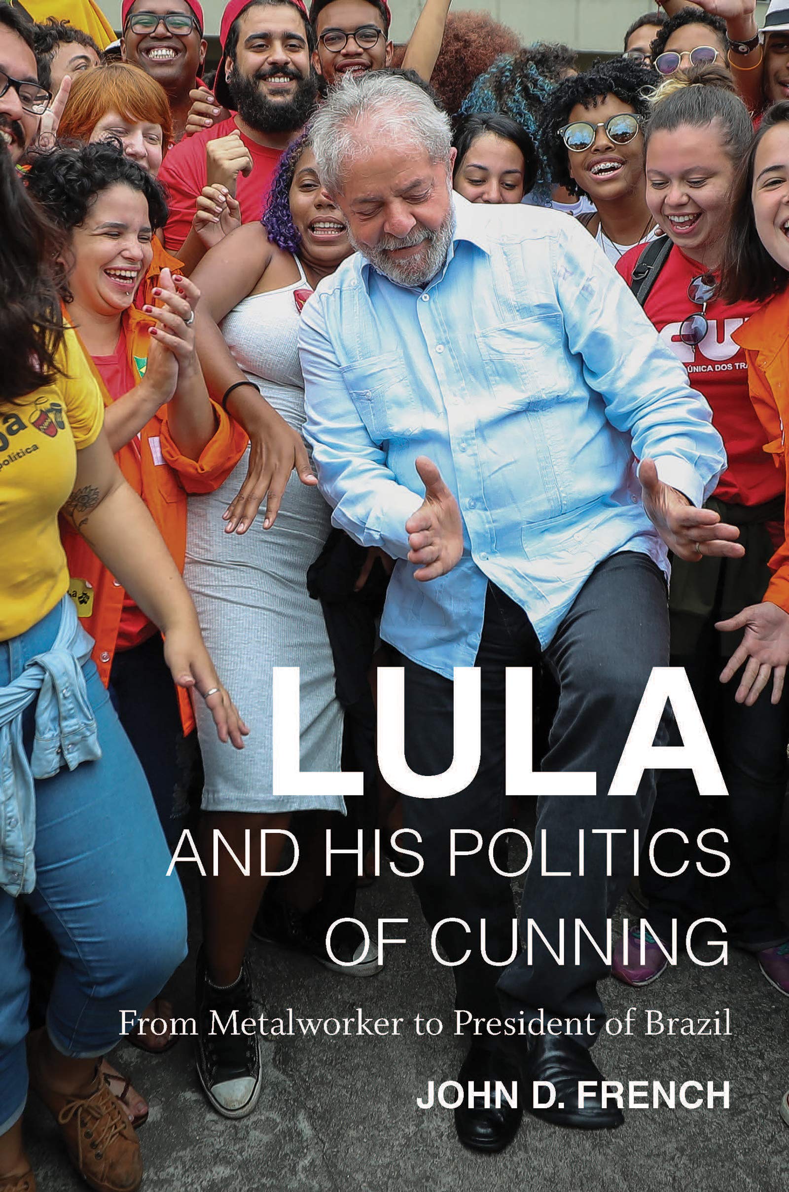Lula and His Politics of Cunning: From Metalworker to President of ...