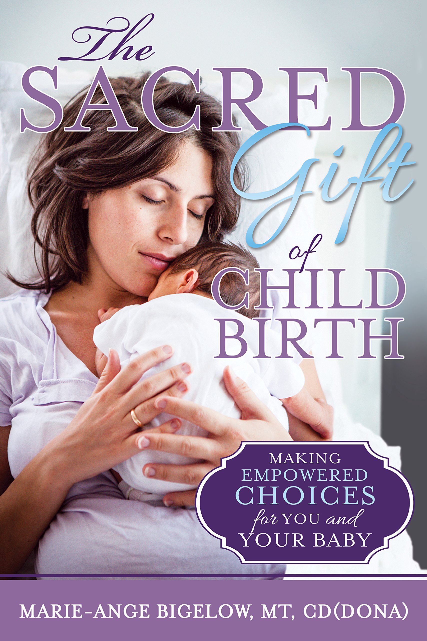 The Sacred Gift of Childbirth: Making Empowered Choices for You and ...