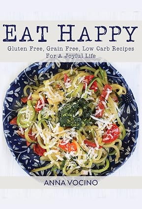 Eat Happy: Gluten Free, Grain Free, Low Carb Recipes For A Joyful Life ...