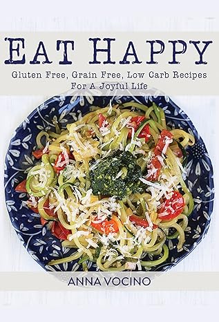 Eat Happy: Gluten Free, Grain Free, Low Carb Recipes For A Joyful Life ...