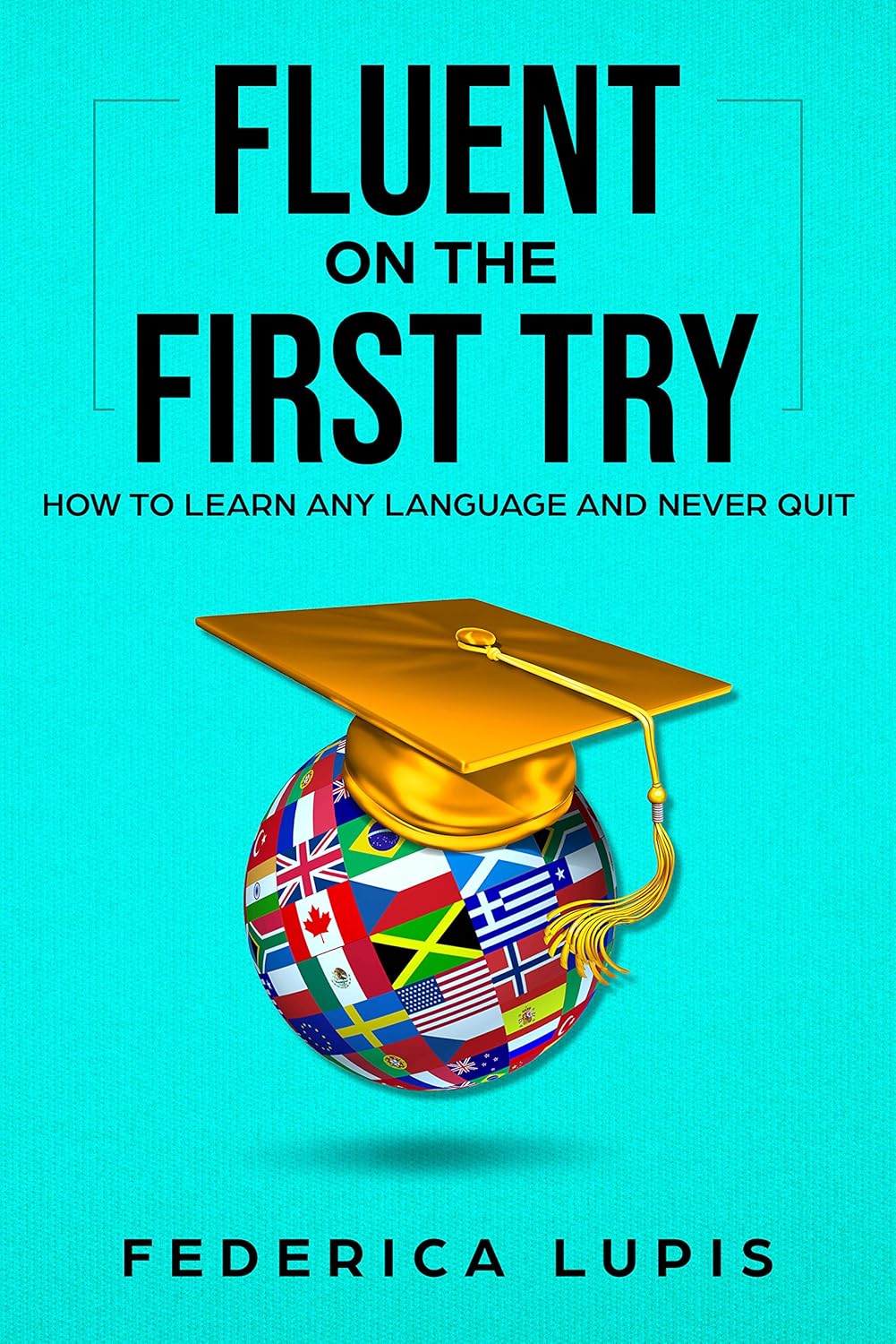 Fluent On The First Try: How To Learn Any Language And Never Quit (How ...