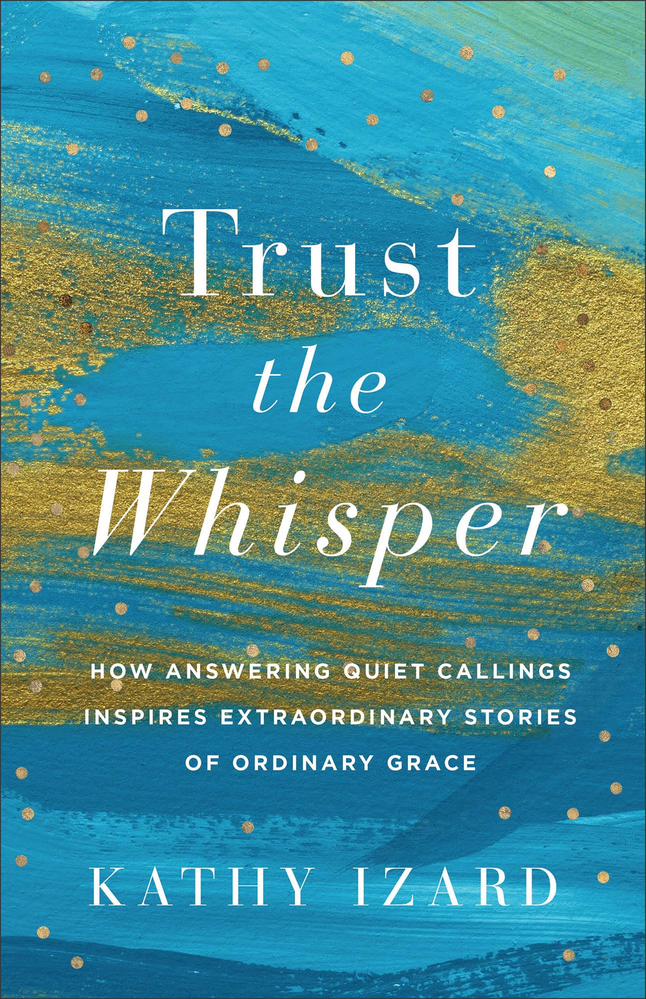 Trust the Whisper: How Answering Quiet Callings Inspires Extraordinary Stories of Ordinary Grace ...