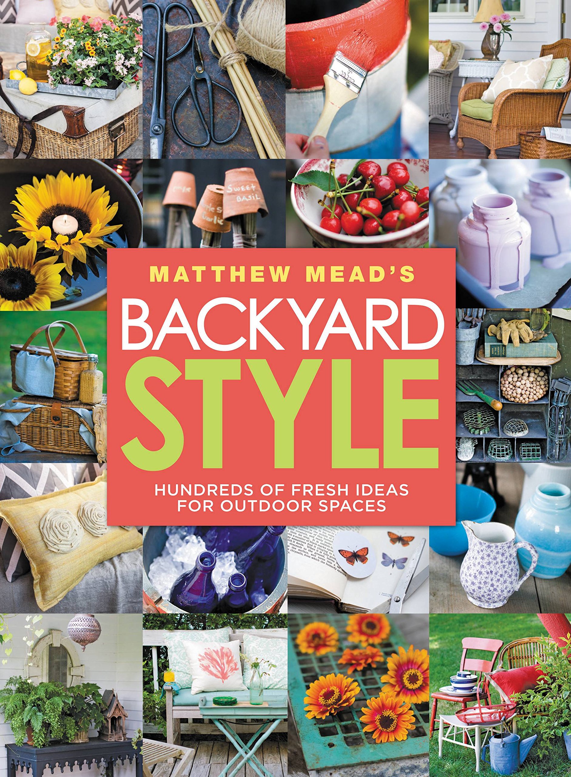 Matthew Mead's Backyard Style: Hundreds of Fresh Ideas for Outdoor ...