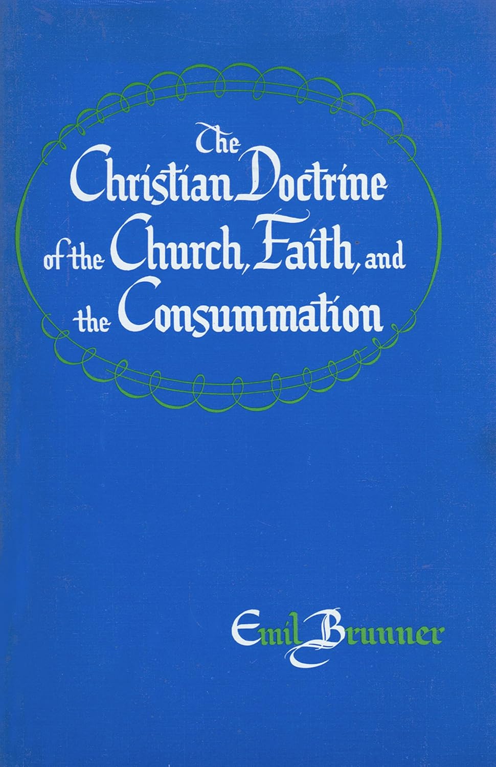 The Christian doctrine of the church, faith, and the consummation ...