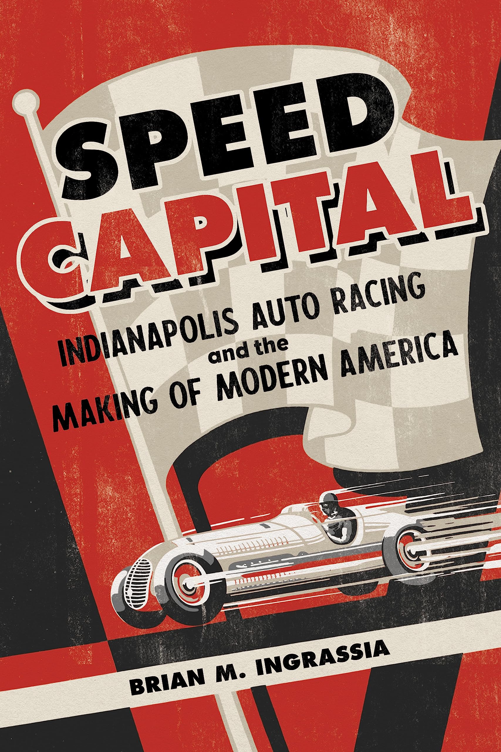 Speed Capital: Indianapolis Auto Racing and the Making of Modern ...