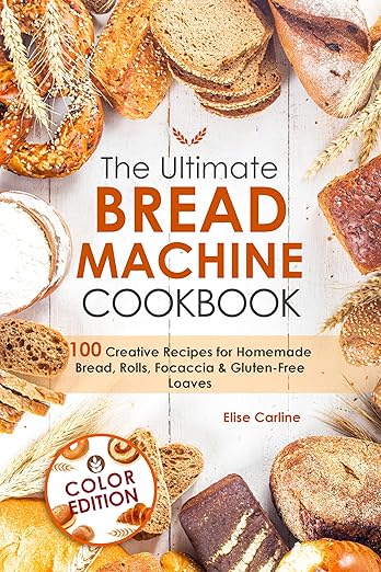 The Ultimate Bread Machine Cookbook: 100 Creative Recipes for Homemade Bread, Rolls, Focaccia ...