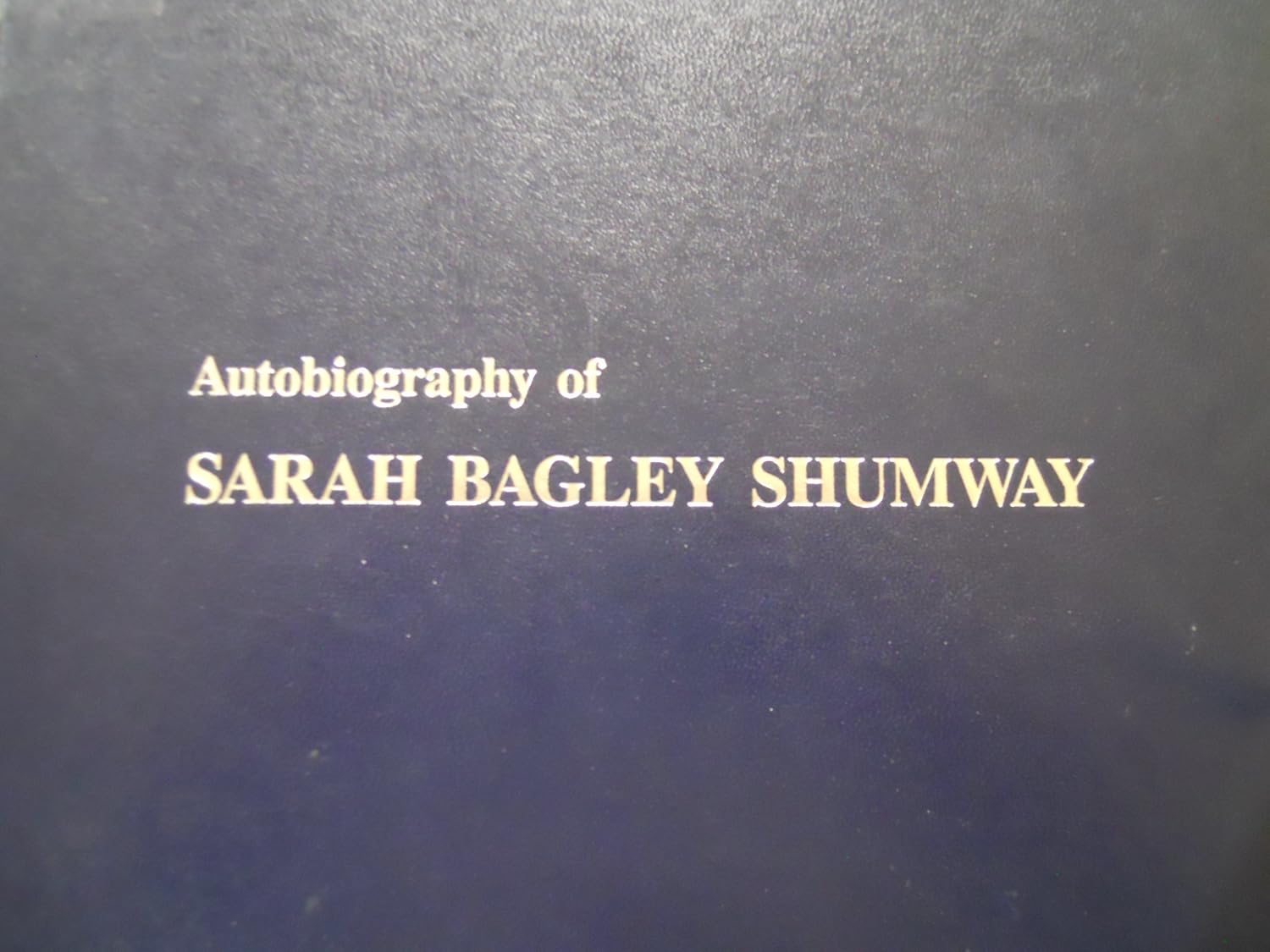 Autobiography of Sarah Bagley Shumway, May 7, 1921-December 2, 1992 ...