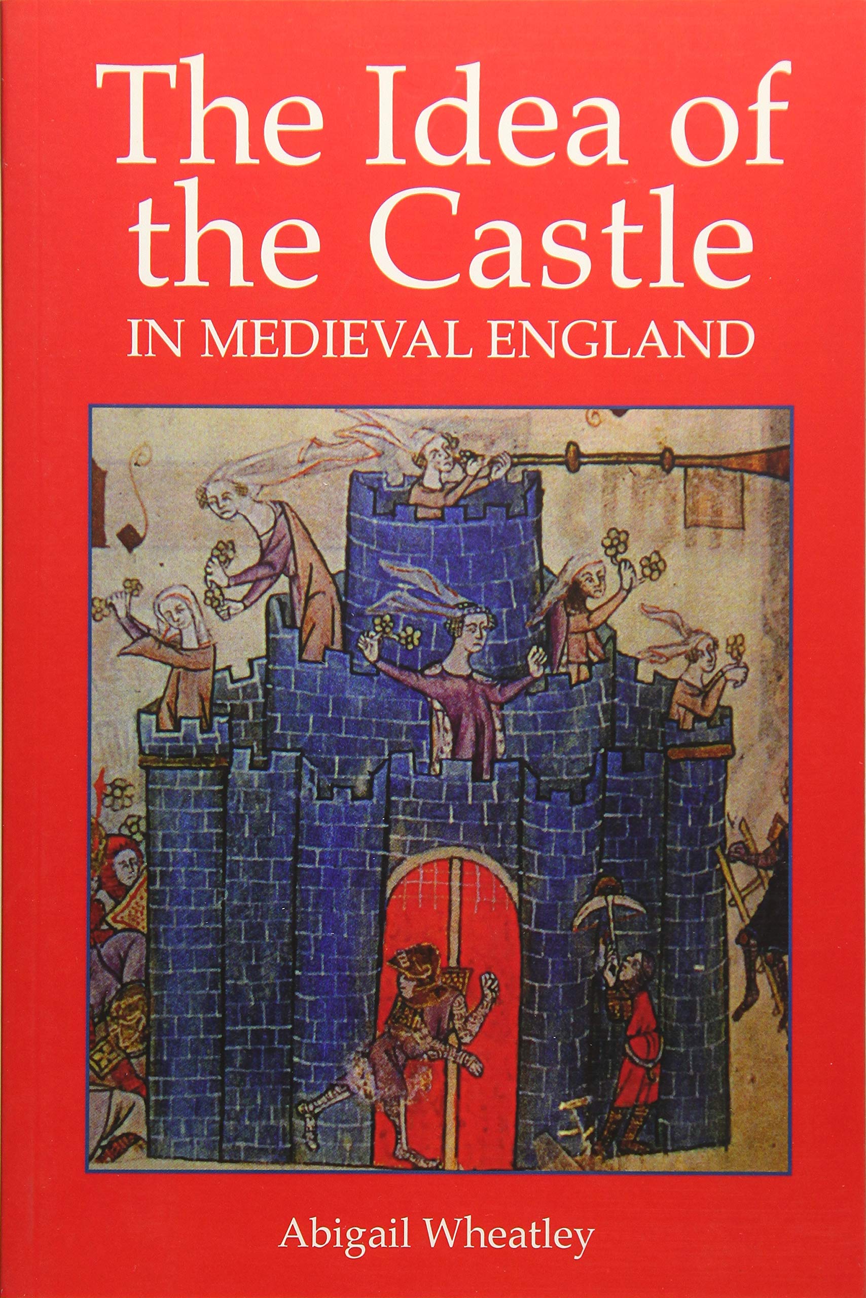 The Idea of the Castle in Medieval England: Wheatley, Abigail ...