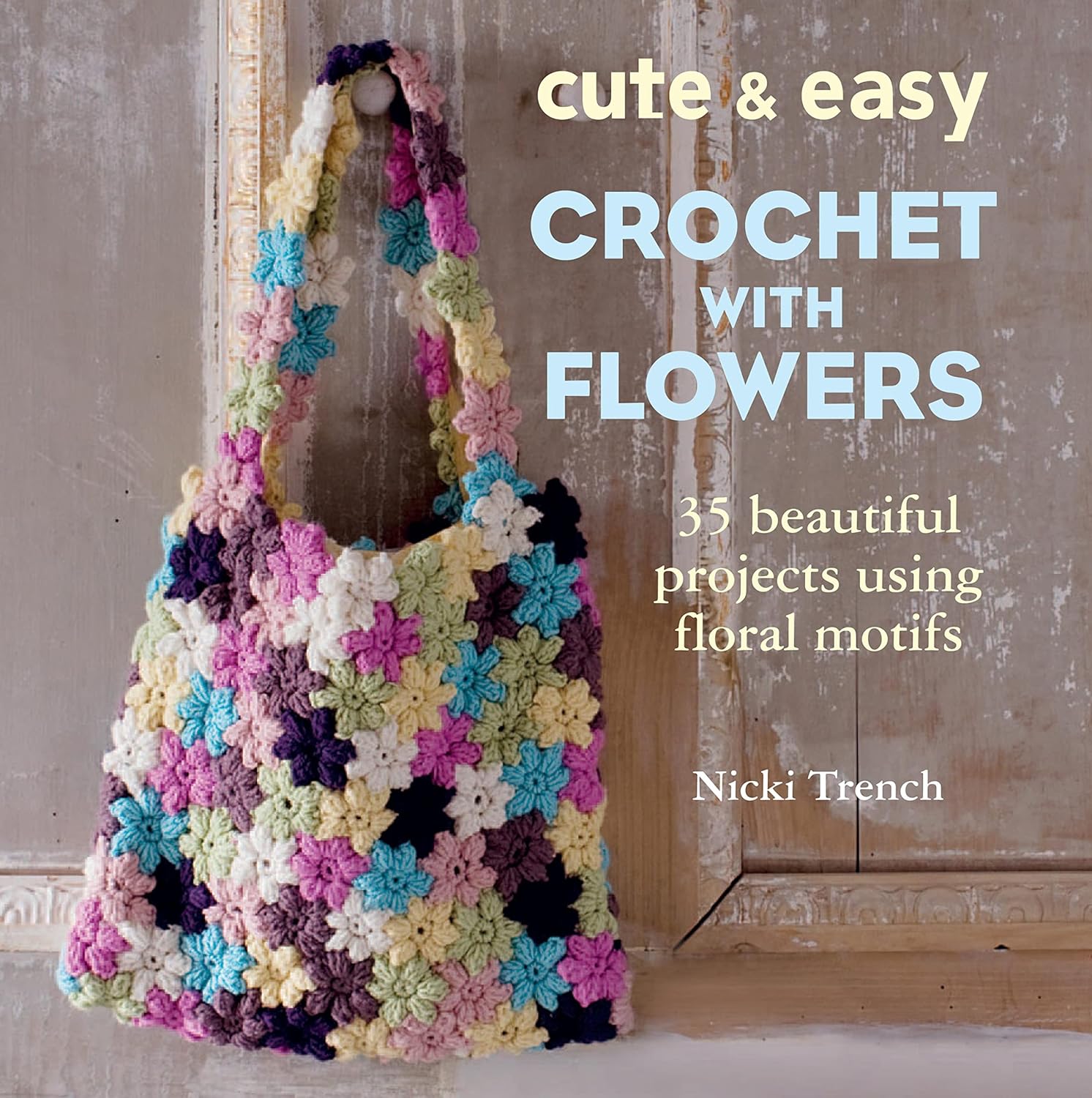 Cute and Easy Crochet with Flowers: 35 beautiful projects using floral ...